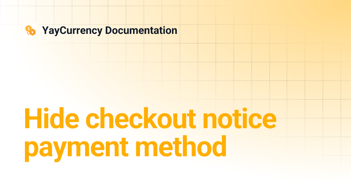 Hide checkout notice payment method | YayCurrency Documentation